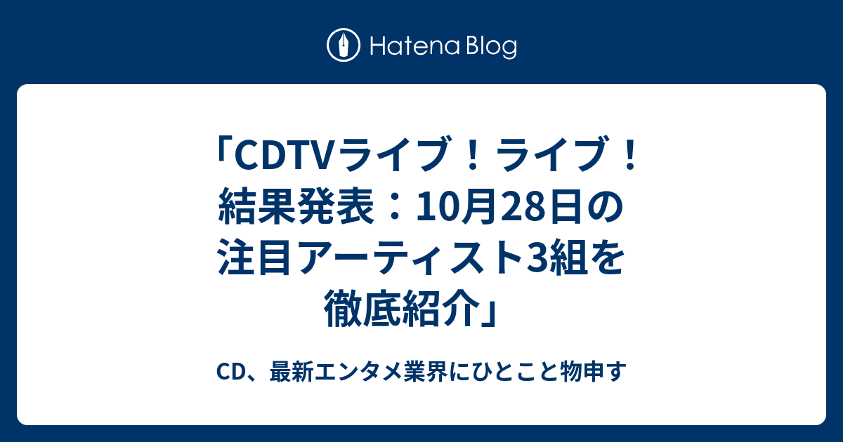 「CDTVライブ！ライブ！結果発表：10月28日の注目アーティスト3組を徹底紹介」 - CD、最新エンタメ業界にひとこと物申す