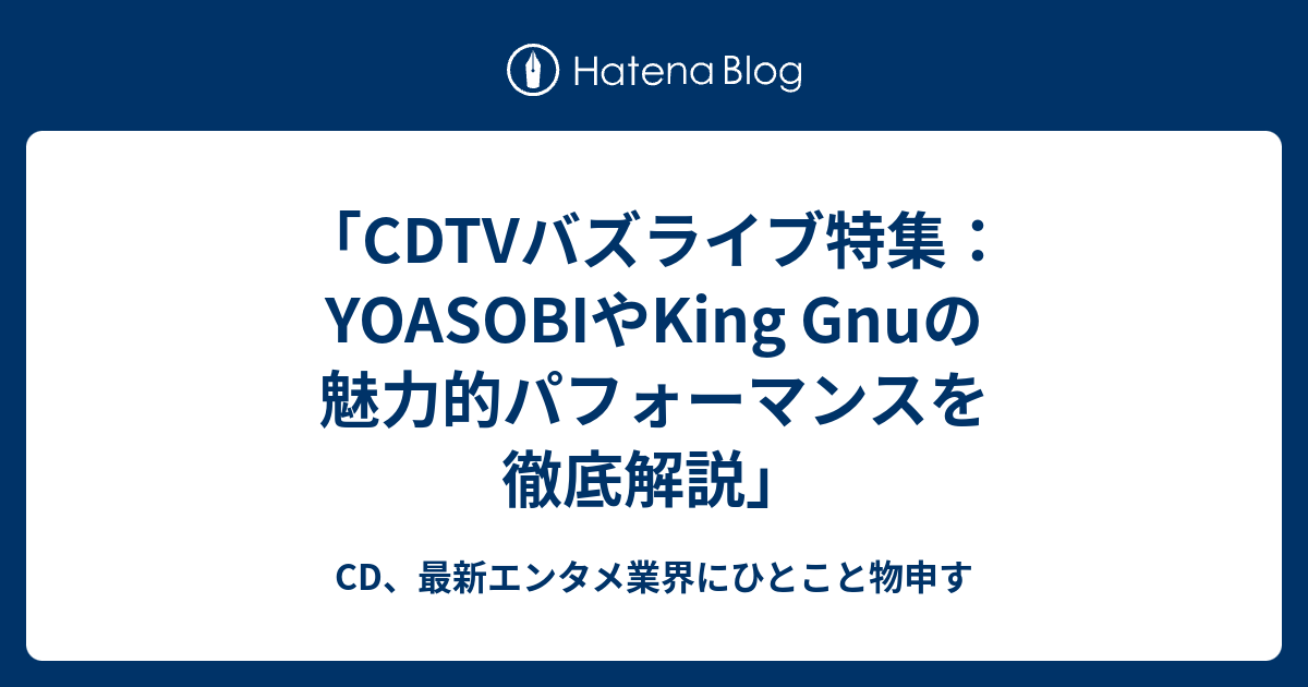 「CDTVバズライブ特集：YOASOBIやKing Gnuの魅力的パフォーマンスを徹底解説」 - CD、最新エンタメ業界にひとこと物申す