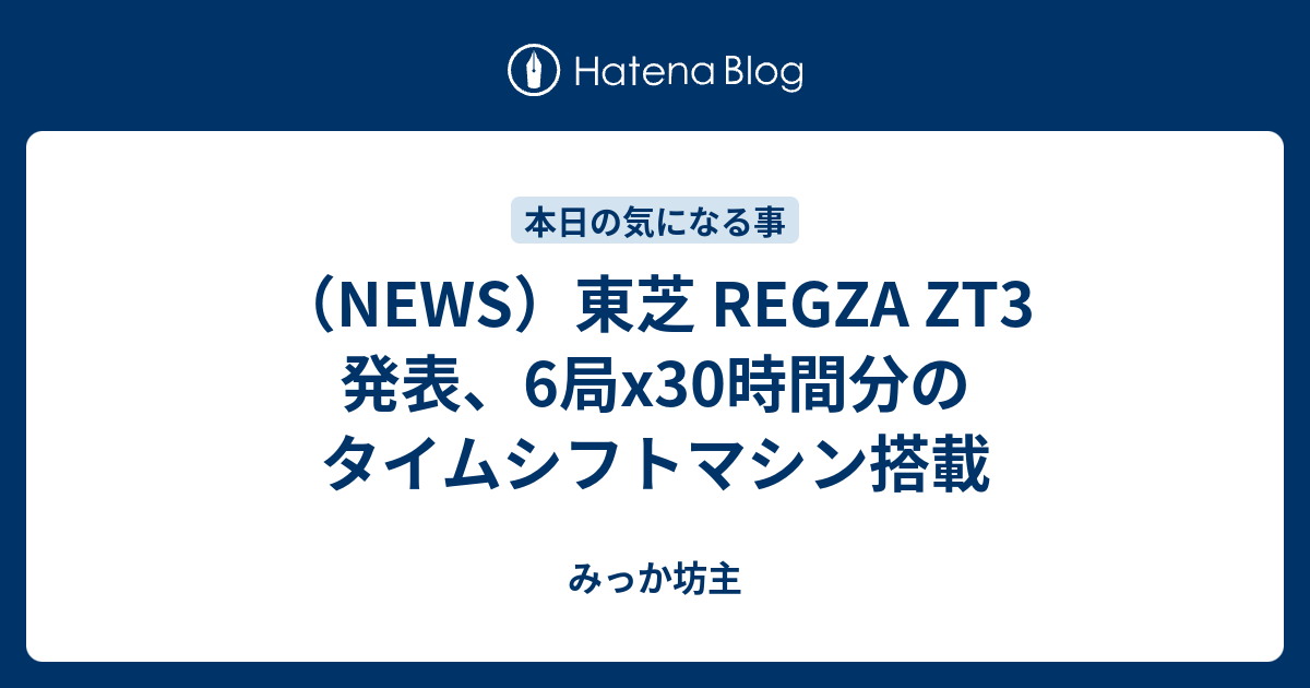 （NEWS）東芝 REGZA ZT3 発表、6局x30時間分のタイムシフトマシン搭載 - みっか坊主