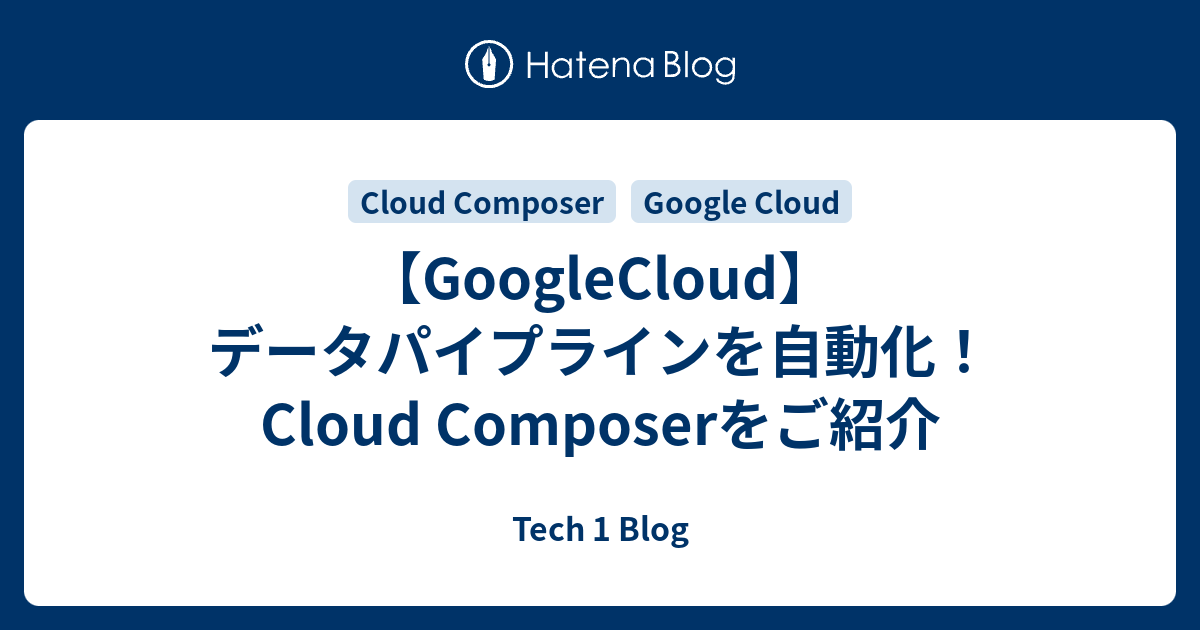 【GoogleCloud】データパイプラインを自動化！Cloud Composerをご紹介 - Tech 1 Blog