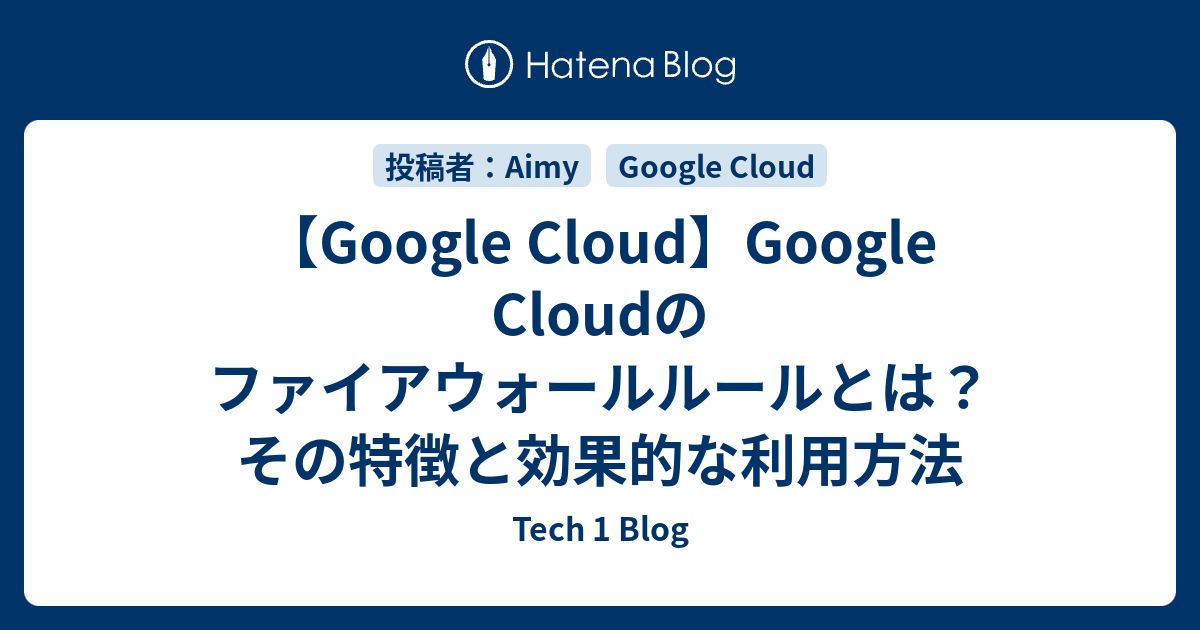 【Google Cloud】Google Cloudのファイアウォールルールとは？その特徴と効果的な利用方法 - Tech 1 Blog
