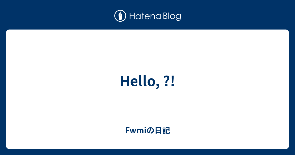 Hello, ?! - Fwmiの日記