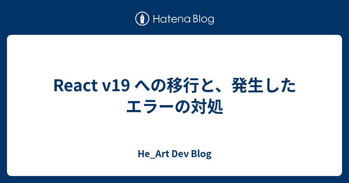 React v19 への移行と、発生したエラーの対処 - He_Art Dev Blog