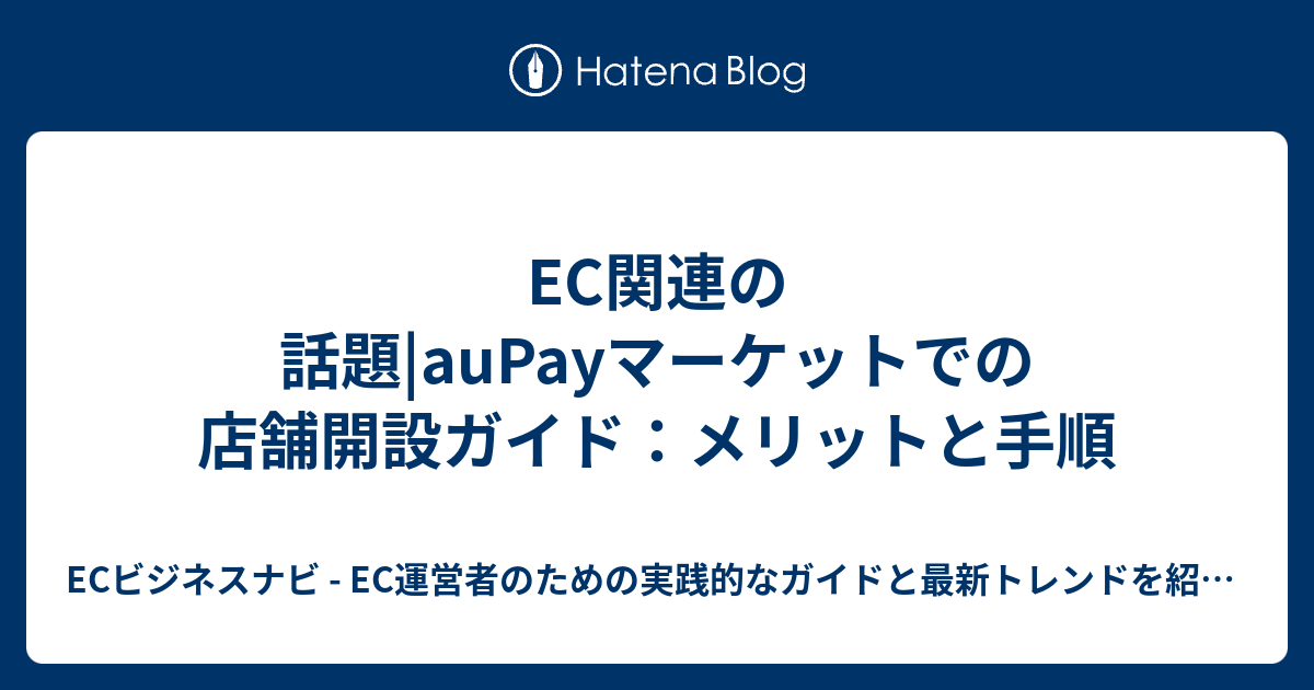 EC関連の話題|auPayマーケットでの店舗開設ガイド：メリットと手順 - ECビジネスナビ - EC運営者のための実践的なガイドと最新トレンドを紹介するサイト