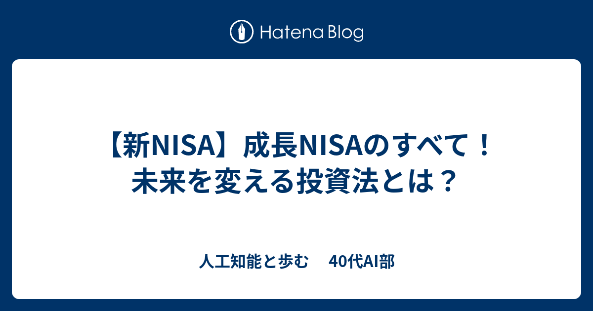 【新NISA】成長NISAのすべて！未来を変える投資法とは？ - 人工知能と歩む 40代AI部