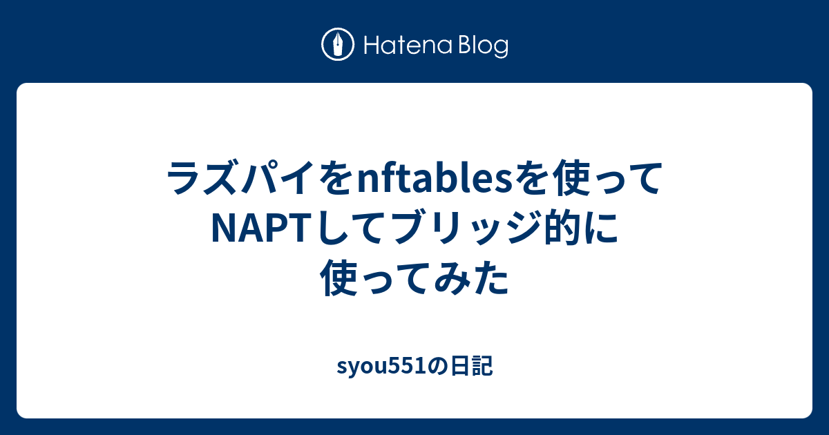 ラズパイをnftablesを使ってNAPTしてブリッジ的に使ってみた - syou551の日記
