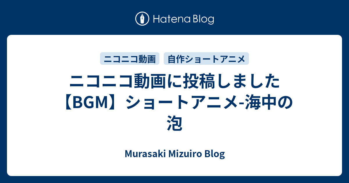 ニコニコ動画に投稿しました【BGM】ショートアニメ-海中の泡 - Murasaki Mizuiro Blog