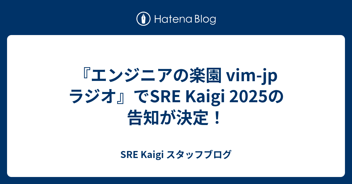 『エンジニアの楽園 vim-jp ラジオ』でSRE Kaigi 2025の告知が決定！ - SRE Kaigi スタッフブログ
