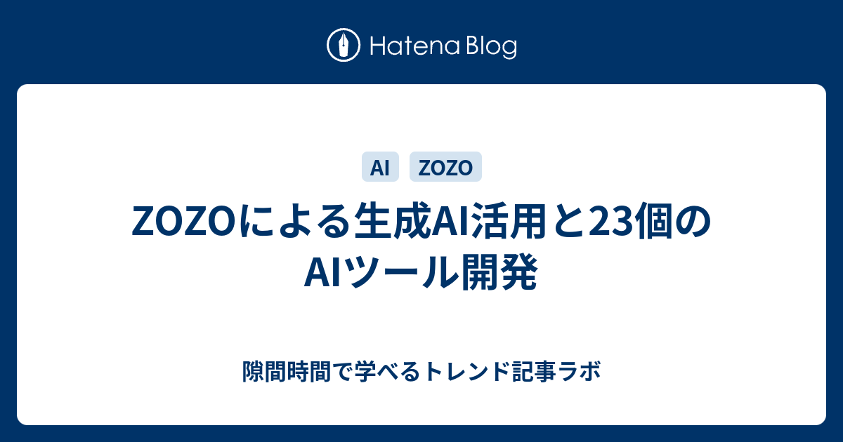 ZOZOによる生成AI活用と23個のAIツール開発 - 隙間時間で学べるトレンド記事ラボ