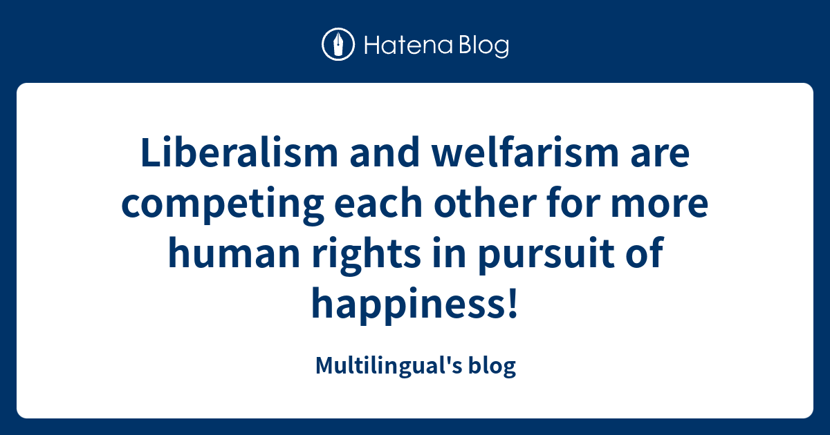 Liberalism and welfarism are competing each other for more human rights ...