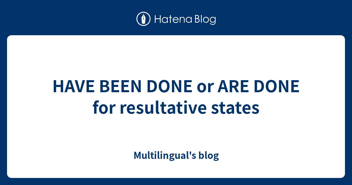 HAVE BEEN DONE or ARE DONE for resultative states - Multilingual's blog