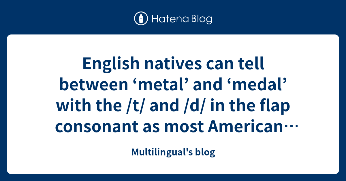 English natives can tell between ‘metal’ and ‘medal’ with the /t/ and ...