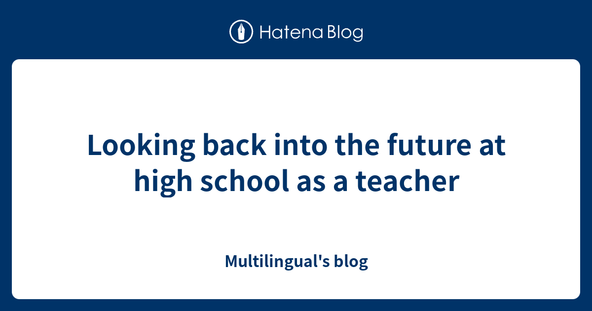 Looking back into the future at high school as a teacher - Multilingual ...