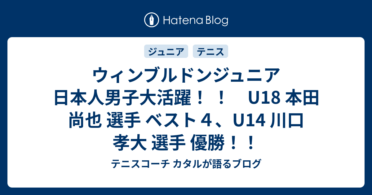 ウィンブルドンジュニア 日本人男子大活躍！ ！ U18 本田 尚也 選手 ベスト4、U14 川口 孝大 選手 優勝！！ - テニスコーチ カタルが語るブログ