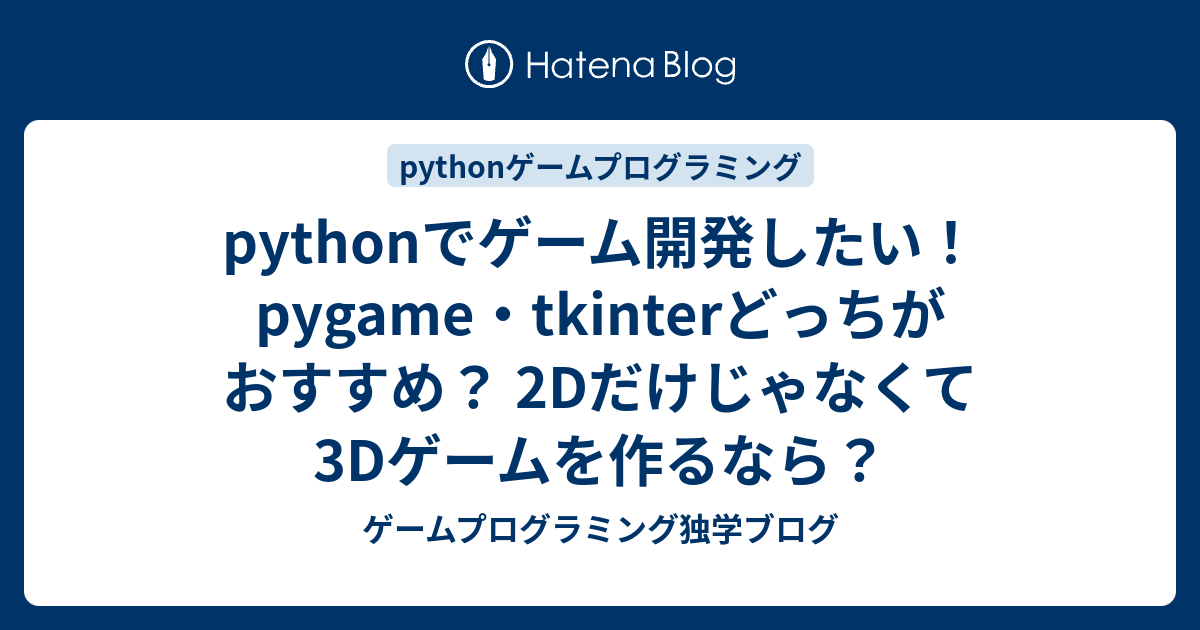 pythonでゲーム開発したい！ pygame・tkinterどっちがおすすめ？ 2Dだけじゃなくて3Dゲームを作るなら？ - ゲームプログラミング独学ブログ