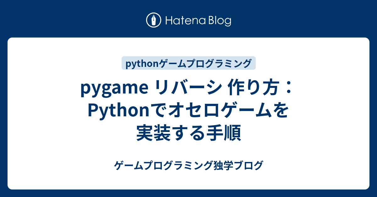 pygame リバーシ 作り方：Pythonでオセロゲームを実装する手順 - ゲームプログラミング独学ブログ