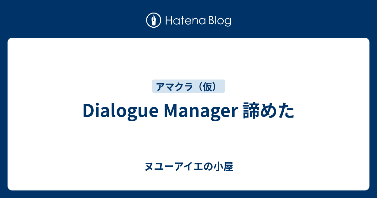 Dialogue Manager 諦めた - ヌユーアイエの小屋