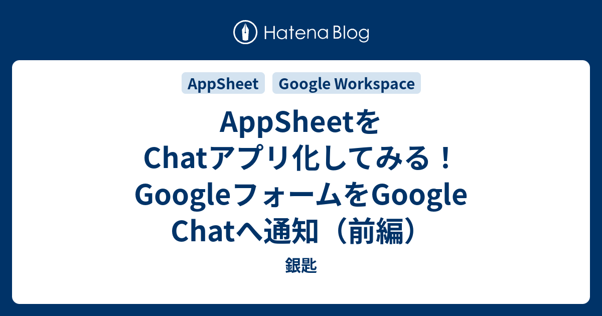 AppSheetをChatアプリ化してみる！GoogleフォームをGoogle Chatへ通知（前編） - 銀匙