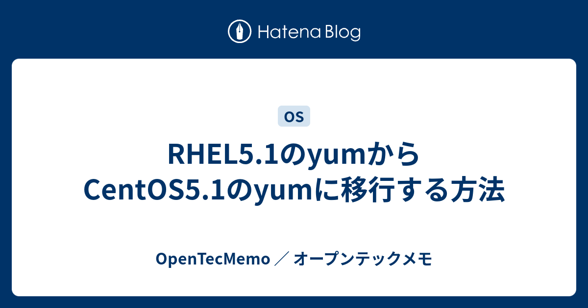 RHEL5.1のyumからCentOS5.1のyumに移行する方法 - OpenTecMemo ／ オープンテックメモ