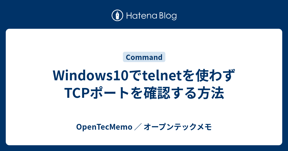 Windows10でtelnetを使わずTCPポートを確認する方法 - OpenTecMemo ／ オープンテックメモ