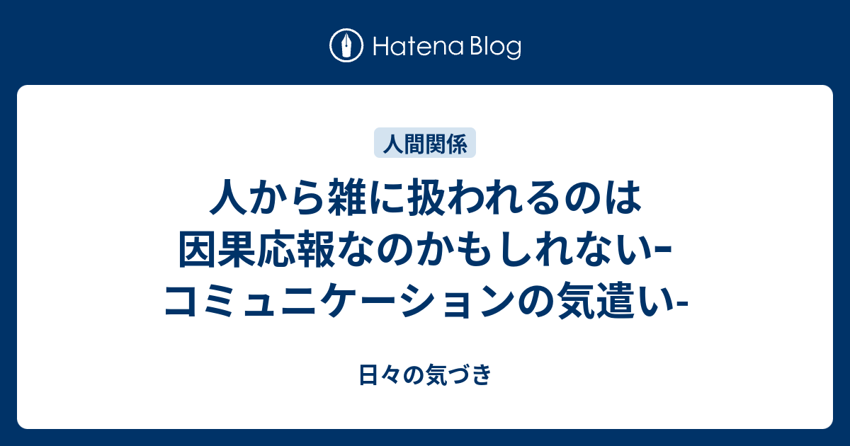 人から雑に扱われるのは因果応報なのかもしれないｰコミュニケーションの気遣い 日々の気づき