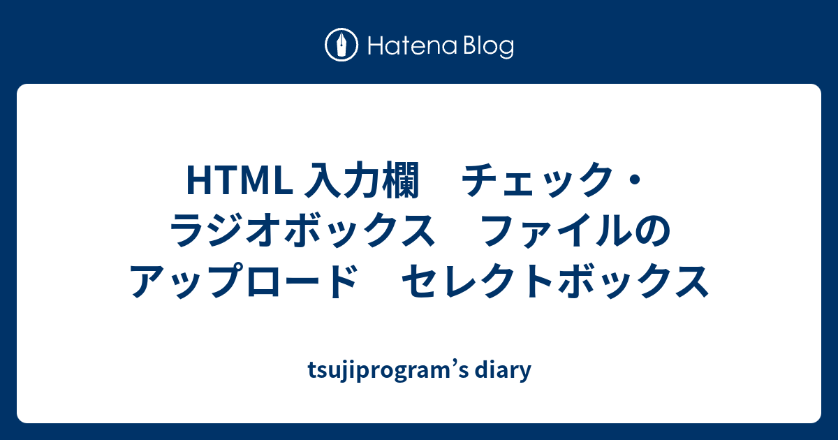 HTML 入力欄 チェック・ラジオボックス ファイルのアップロード セレクトボックス - tsujiprogram’s diary