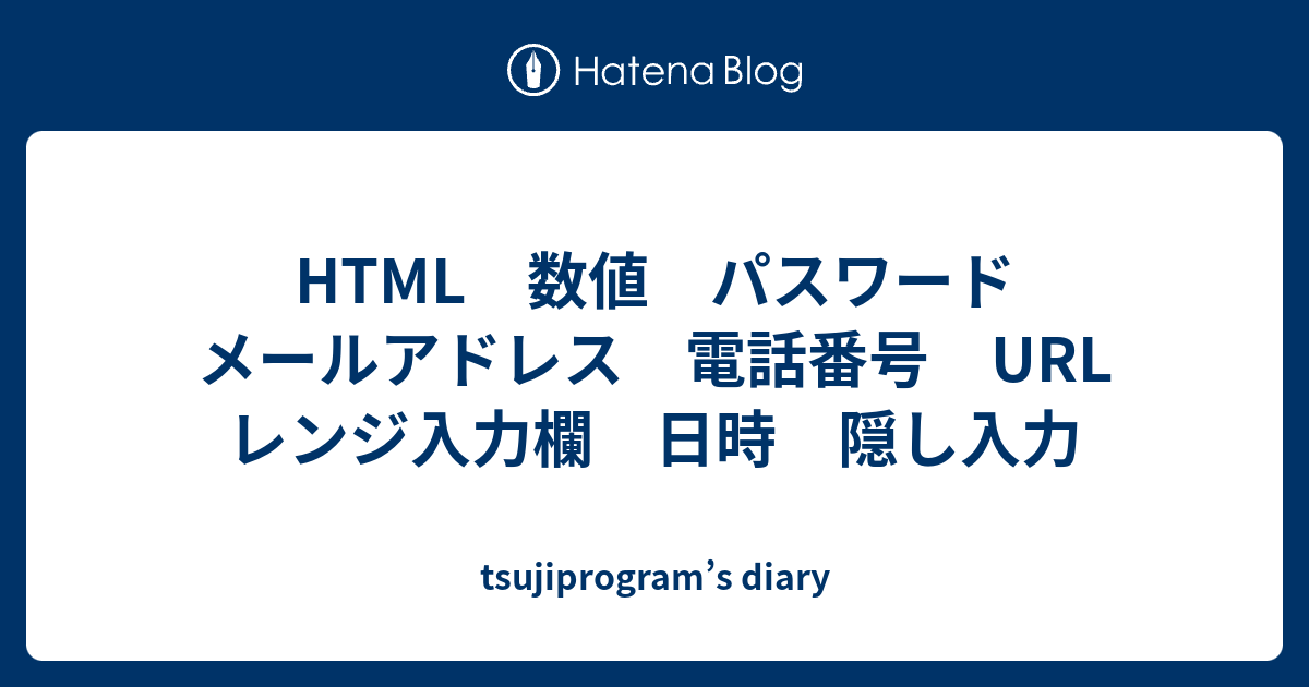 HTML 数値 パスワード メールアドレス 電話番号 URL レンジ入力欄 日時 隠し入力 - tsujiprogram’s diary