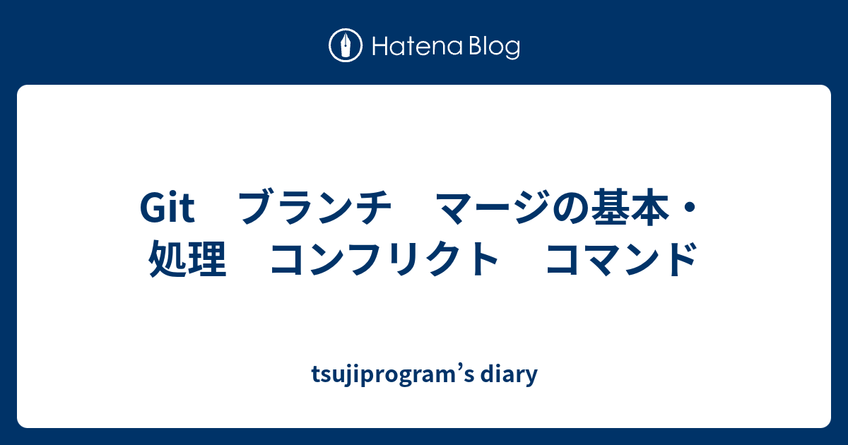 Git ブランチ マージの基本・処理 コンフリクト コマンド - tsujiprogram’s diary