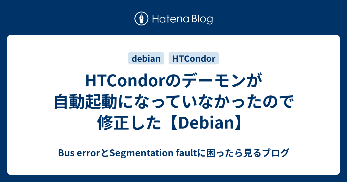 HTCondorのデーモンが自動起動になっていなかったので修正した【Debian】 - Bus errorとSegmentation faultに困ったら見るブログ