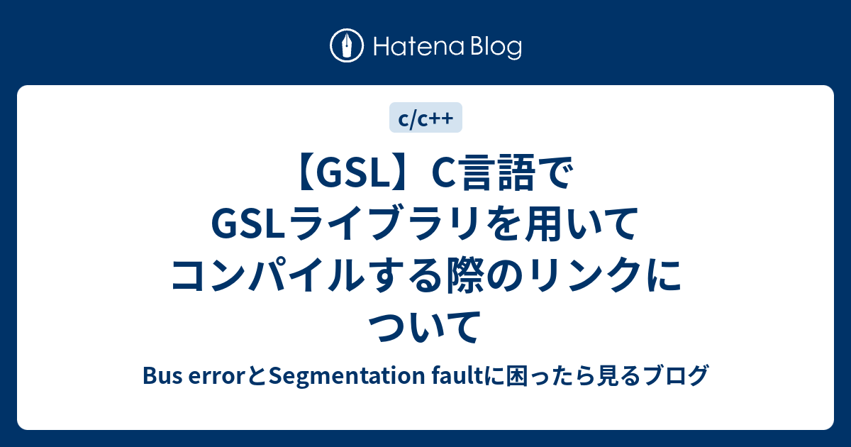 【GSL】C言語でGSLライブラリを用いてコンパイルする際のリンクについて - Bus errorとSegmentation faultに困ったら見るブログ
