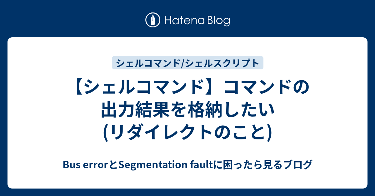 【シェルコマンド】コマンドの出力結果を格納したい (リダイレクトのこと) - Bus errorとSegmentation faultに困ったら見るブログ