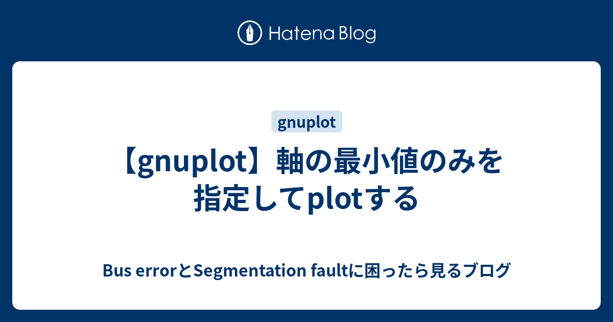 【gnuplot】軸の最小値のみを指定してplotする - Bus errorとSegmentation faultに困ったら見るブログ