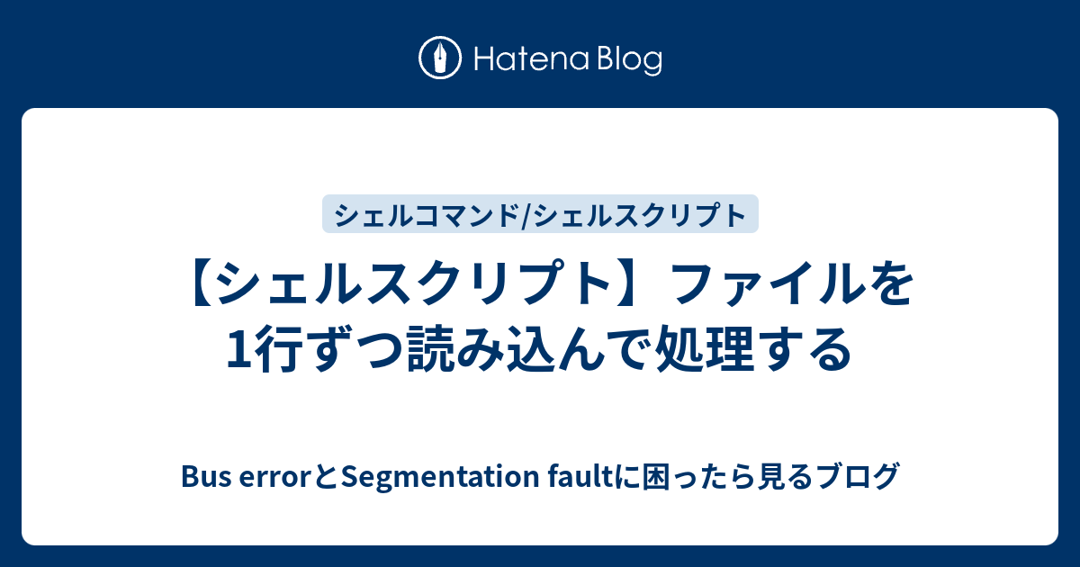 【シェルスクリプト】ファイルを1行ずつ読み込んで処理する - Bus errorとSegmentation faultに困ったら見るブログ