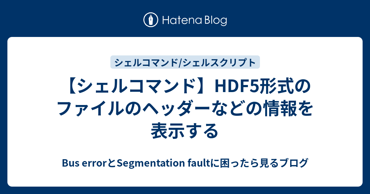 【シェルコマンド】HDF5形式のファイルのヘッダーなどの情報を表示する - Bus errorとSegmentation faultに困ったら見るブログ