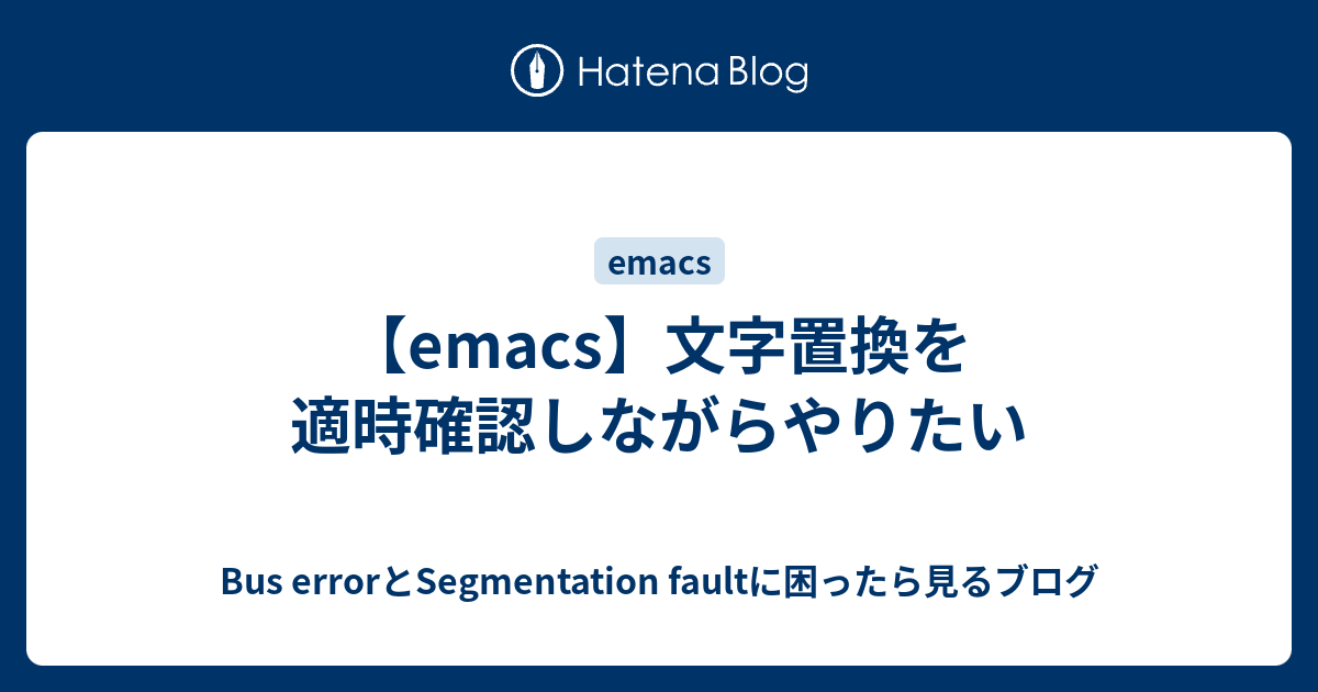 【emacs】文字置換を適時確認しながらやりたい - Bus errorとSegmentation faultに困ったら見るブログ