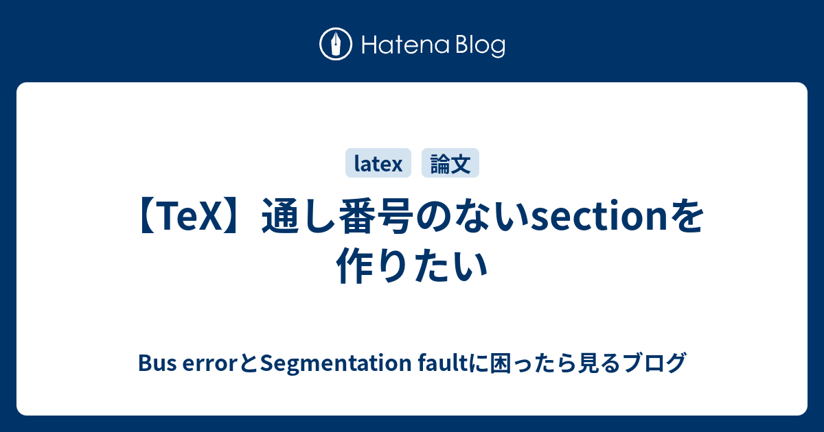 【TeX】通し番号のないsectionを作りたい - Bus errorとSegmentation faultに困ったら見るブログ