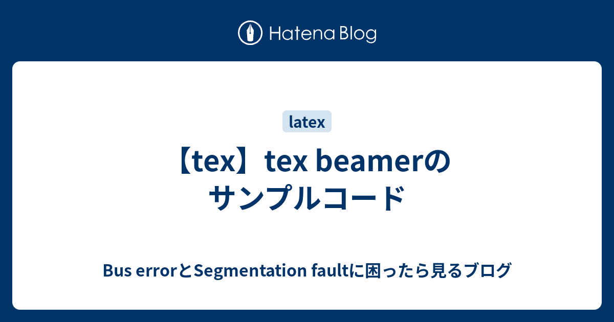 【tex】tex beamerのサンプルコード - Bus errorとSegmentation faultに困ったら見るブログ