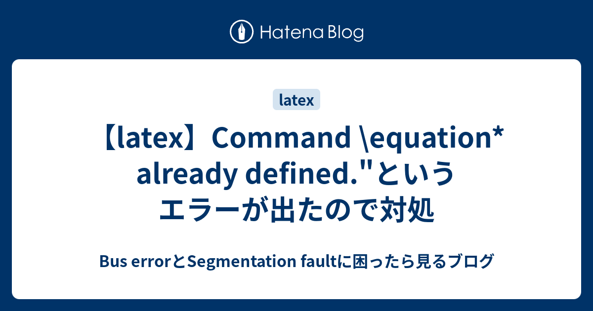 【latex】Command \equation* already defined."というエラーが出たので対処 - Bus errorとSegmentation faultに困ったら見るブログ