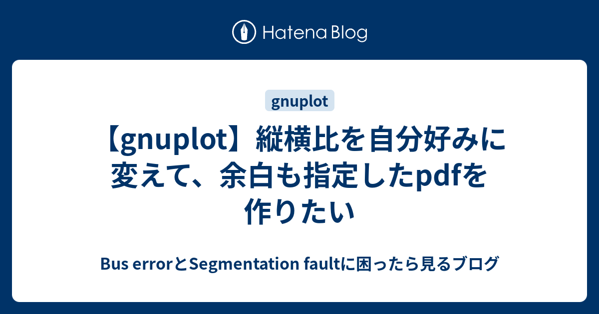 【gnuplot】縦横比を自分好みに変えて、余白も指定したpdfを作りたい - Bus errorとSegmentation faultに困ったら見るブログ
