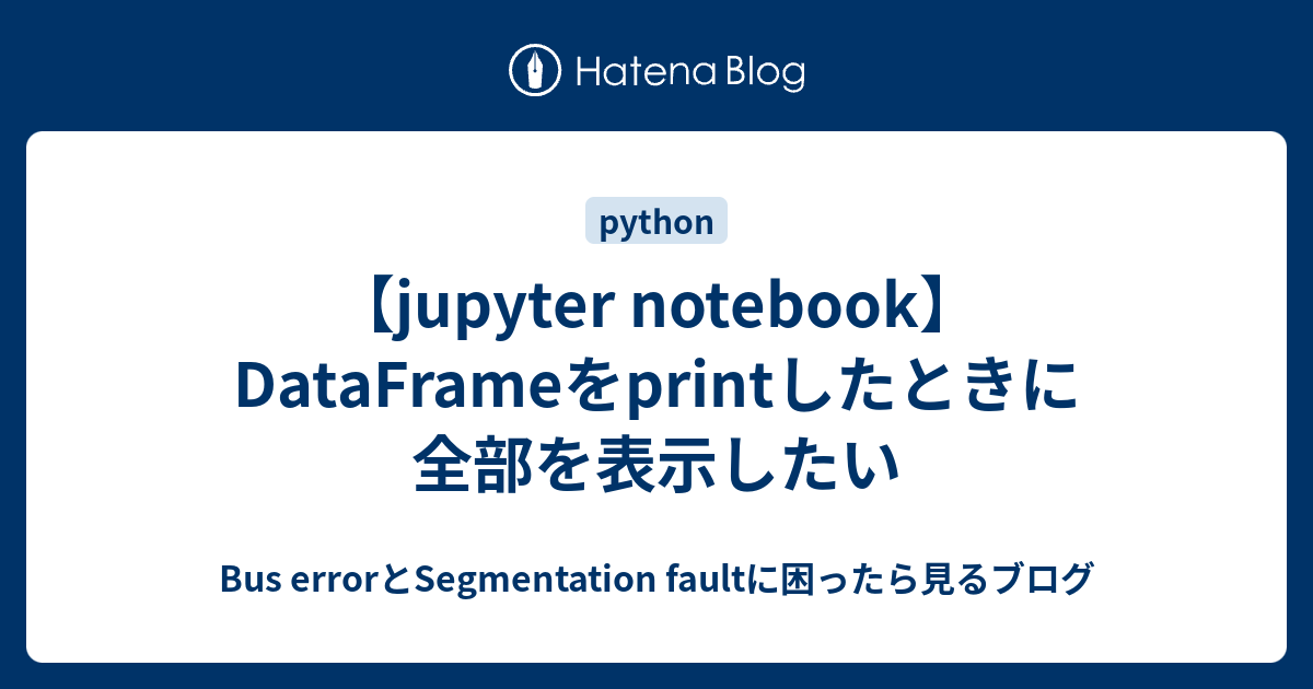 【jupyter notebook】DataFrameをprintしたときに全部を表示したい - Bus errorとSegmentation faultに困ったら見るブログ