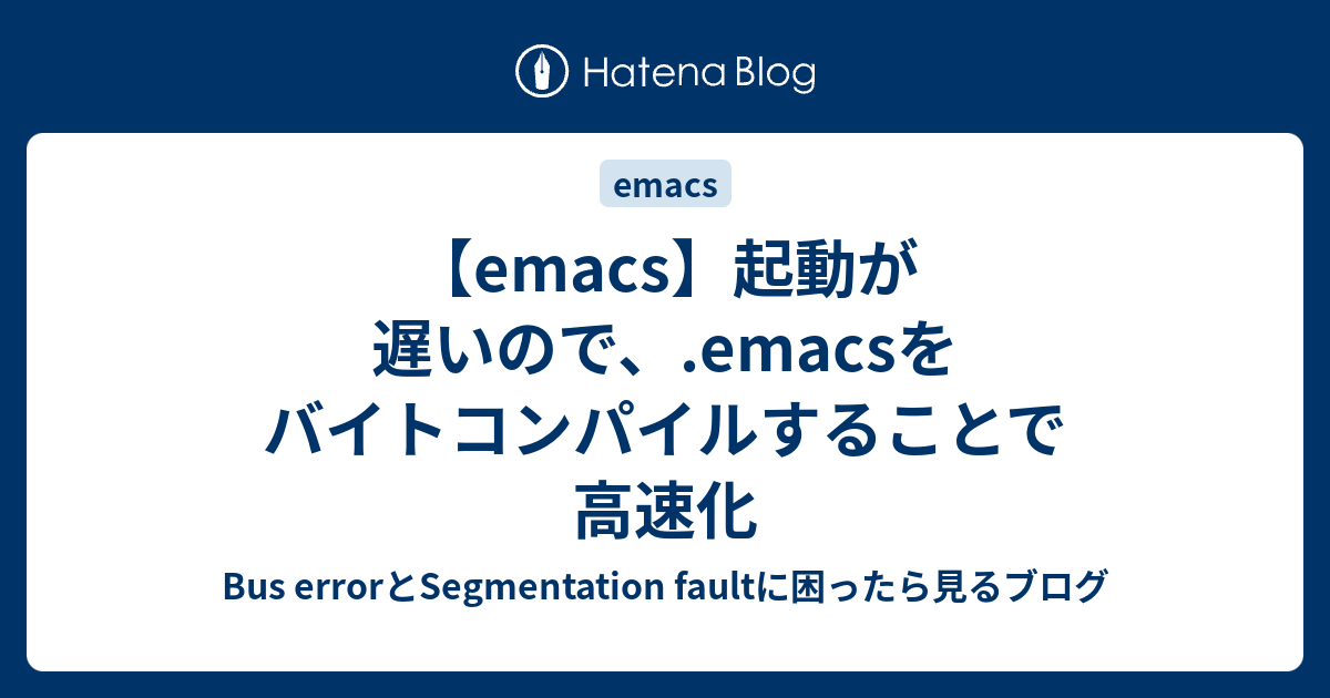 【emacs】起動が遅いので、.emacsをバイトコンパイルすることで高速化 - Bus errorとSegmentation faultに困ったら見るブログ