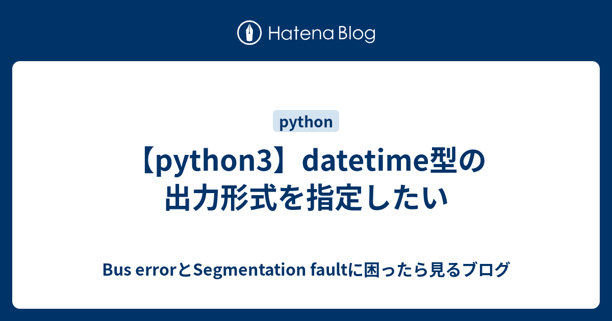 【python3】datetime型の出力形式を指定したい - Bus errorとSegmentation faultに困ったら見るブログ