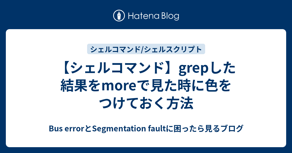【シェルコマンド】grepした結果をmoreで見た時に色をつけておく方法 - Bus errorとSegmentation faultに困ったら見るブログ