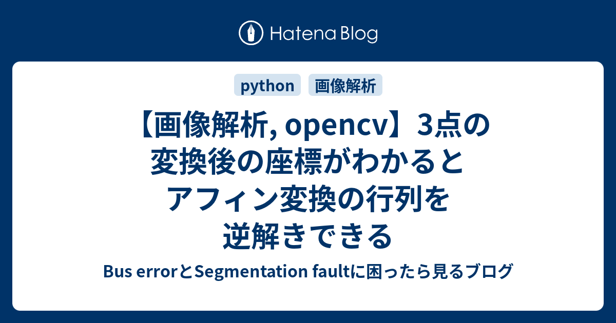 【画像解析, opencv】3点の変換後の座標がわかるとアフィン変換の行列を逆解きできる - Bus errorとSegmentation faultに困ったら見るブログ