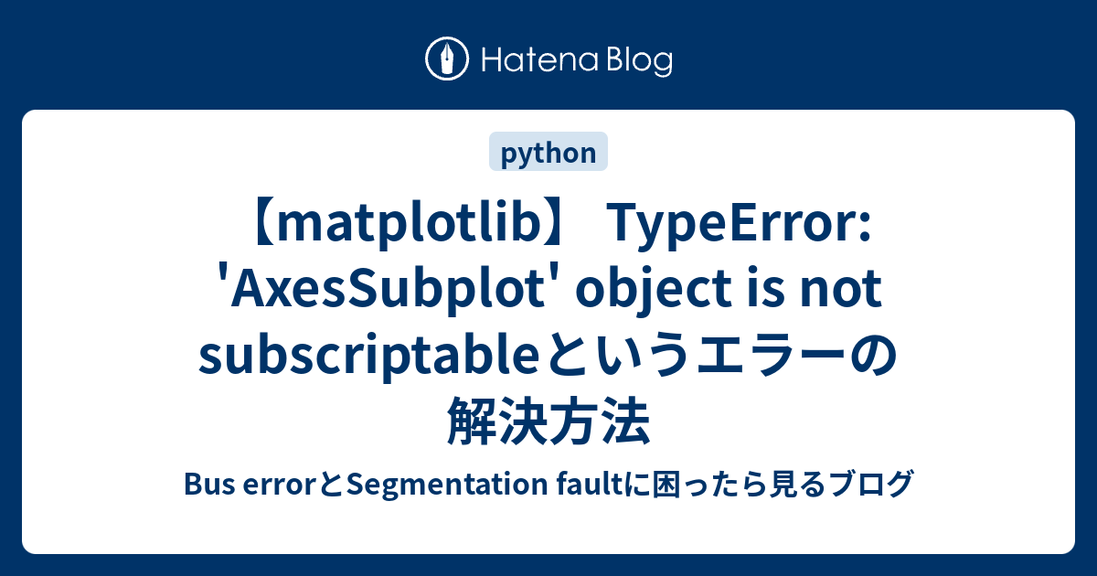 【matplotlib】 TypeError: 'AxesSubplot' object is not subscriptableというエラーの解決方法 - Bus errorと ...