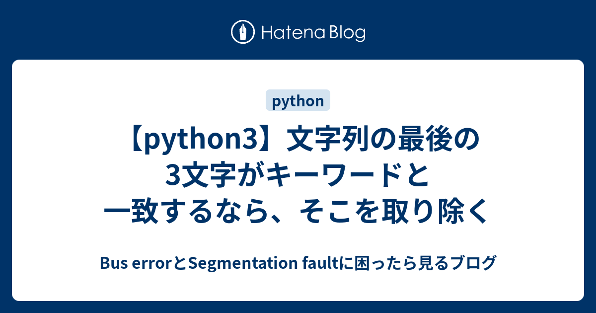 【python3】文字列の最後の3文字がキーワードと一致するなら、そこを取り除く - Bus errorとSegmentation faultに困ったら見るブログ