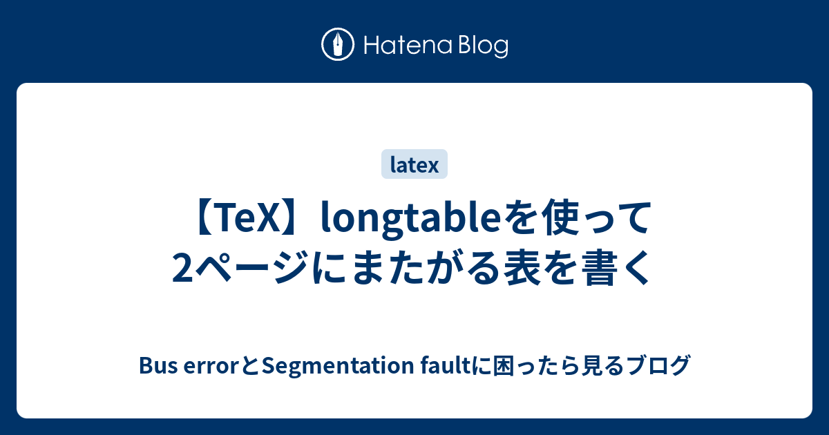 【TeX】longtableを使って2ページにまたがる表を書く - Bus errorとSegmentation faultに困ったら見るブログ
