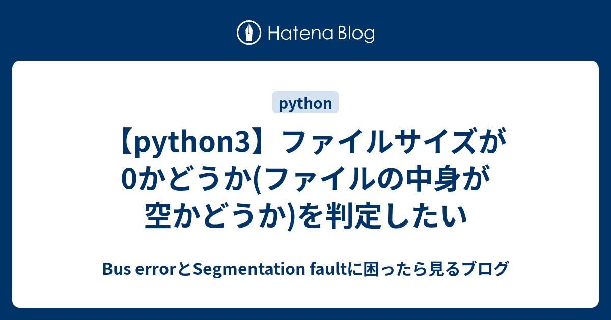 【python3】ファイルサイズが0かどうか(ファイルの中身が空かどうか)を判定したい - Bus errorとSegmentation faultに困ったら見るブログ