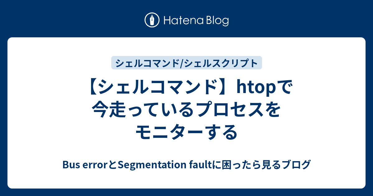 【シェルコマンド】htopで今走っているプロセスをモニターする - Bus errorとSegmentation faultに困ったら見るブログ