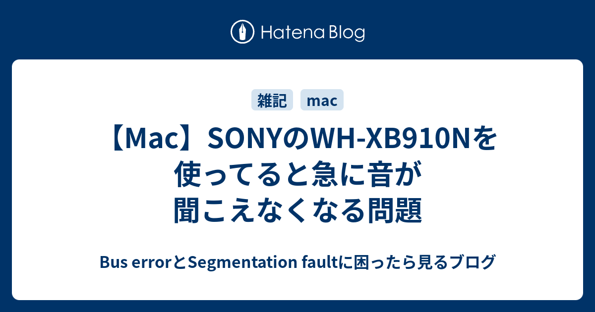 【Mac】SONYのWH-XB910Nを使ってると急に音が聞こえなくなる問題 - Bus errorとSegmentation faultに困ったら見るブログ